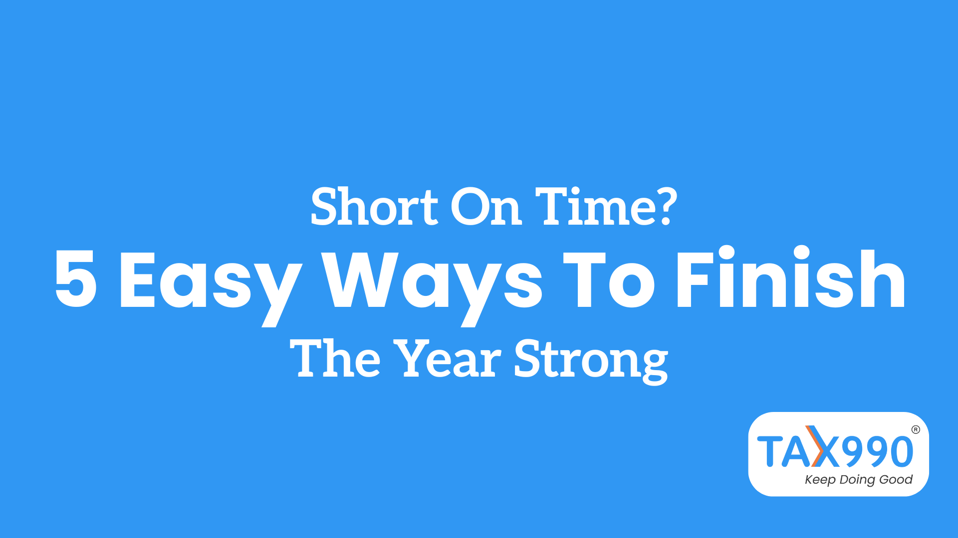 Short On Time? Five Easy Ways to Finish the Year Strong - Blog - Tax990